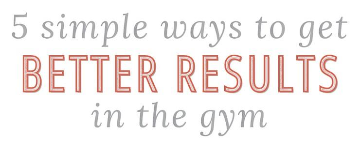 5 simple ways to get better results in the gym